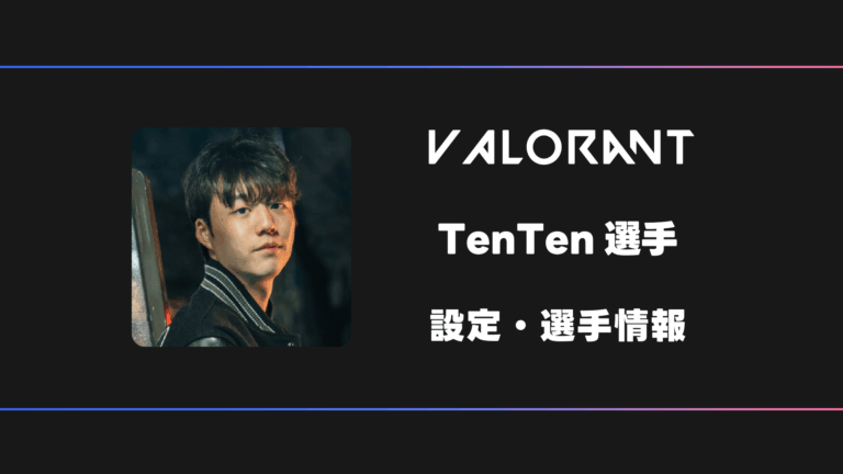 【VALORANT】TenTen(テンテン)選手の感度・設定・デバイス | BestGamers