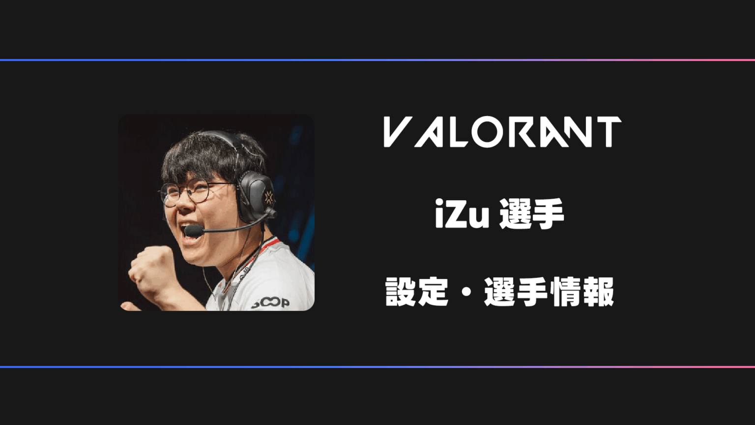 【VALORANT】iZu(イズ)選手の感度・設定・デバイス | BestGamers