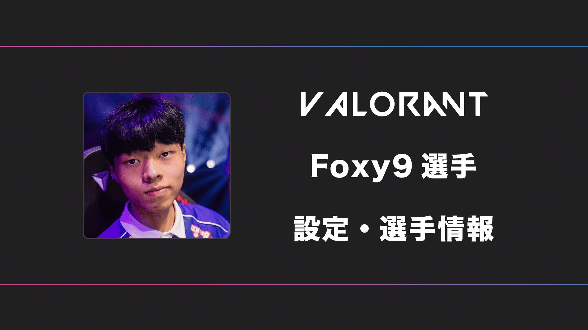 【VALORANT】Foxy9(フォクシーナイン)選手の感度・設定・デバイス | BestGamers