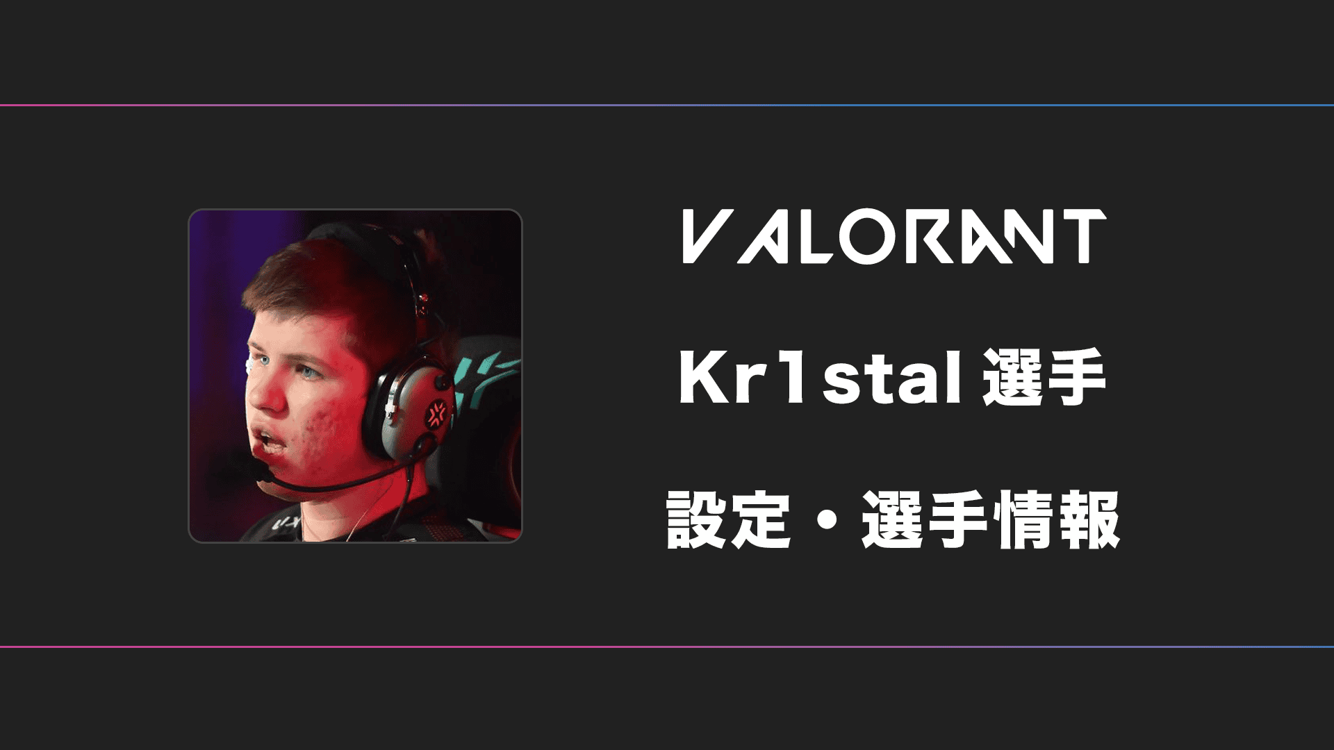 【VALORANT】Kr1stal(クリスタル)選手の感度・設定・デバイス | BestGamers