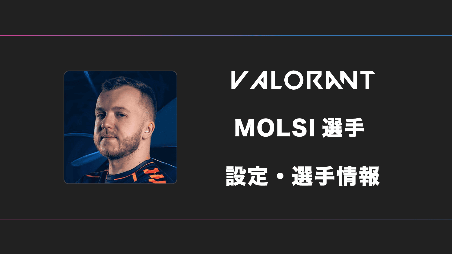 【VALORANT】MOLSI(モルシ)選手の感度・設定・デバイス | BestGamers