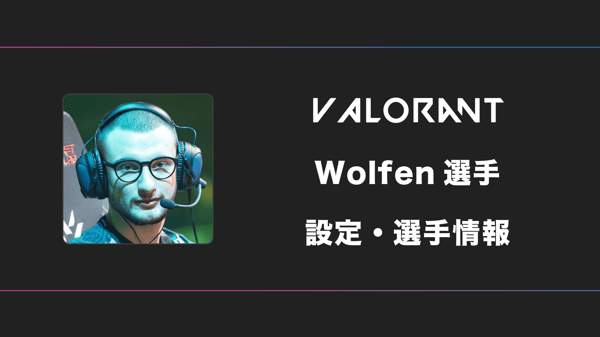【VALORANT】Wolfen(ウルフェン)選手の感度・設定・デバイス | BestGamers