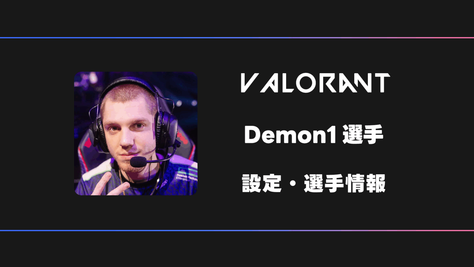 【VALORANT】Demon1(デーモンワン)選手の感度・設定・デバイス | BestGamers