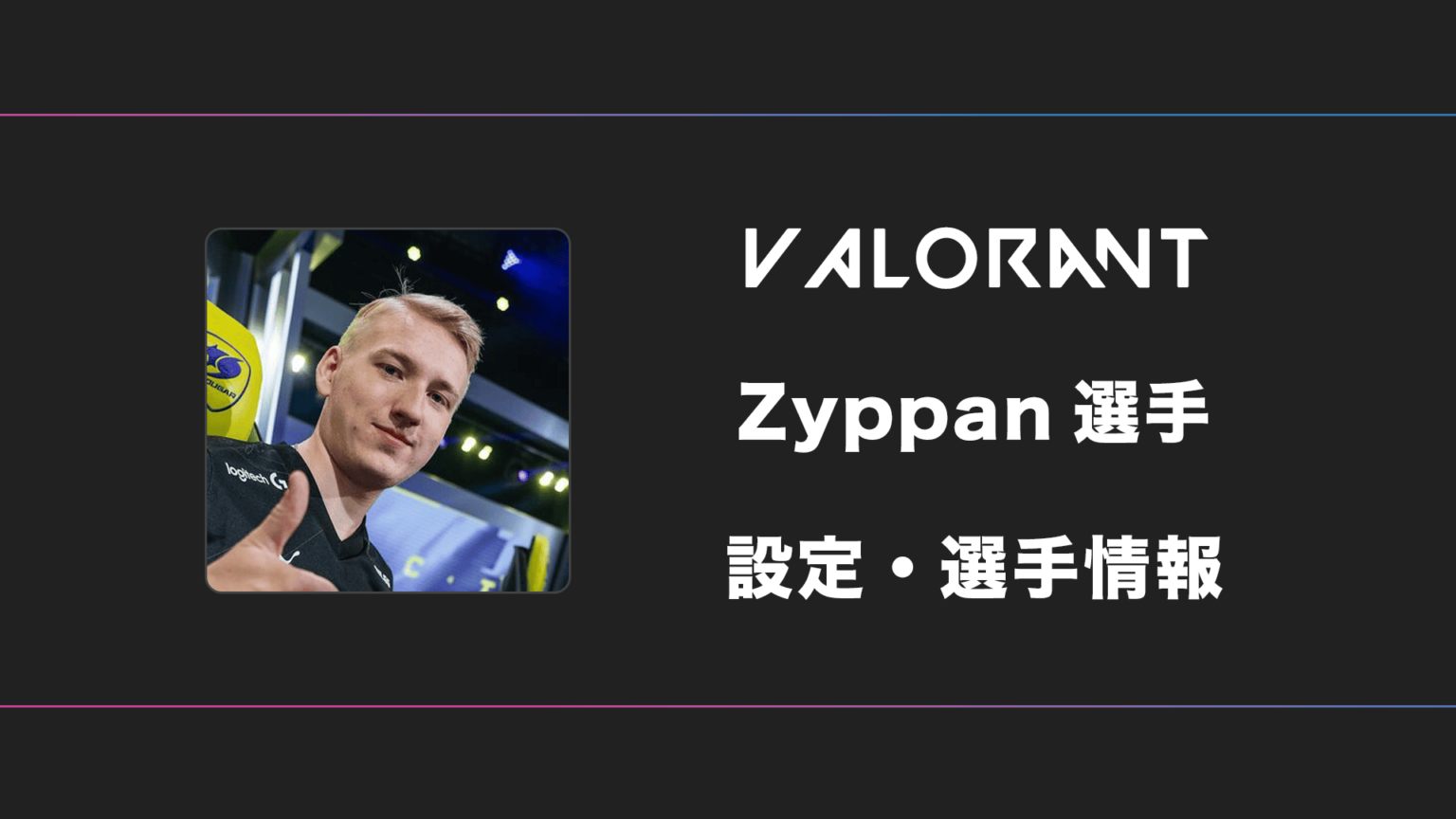 【VALORANT】Zyppan(ジッパン)選手の感度・設定・デバイス | BestGamers