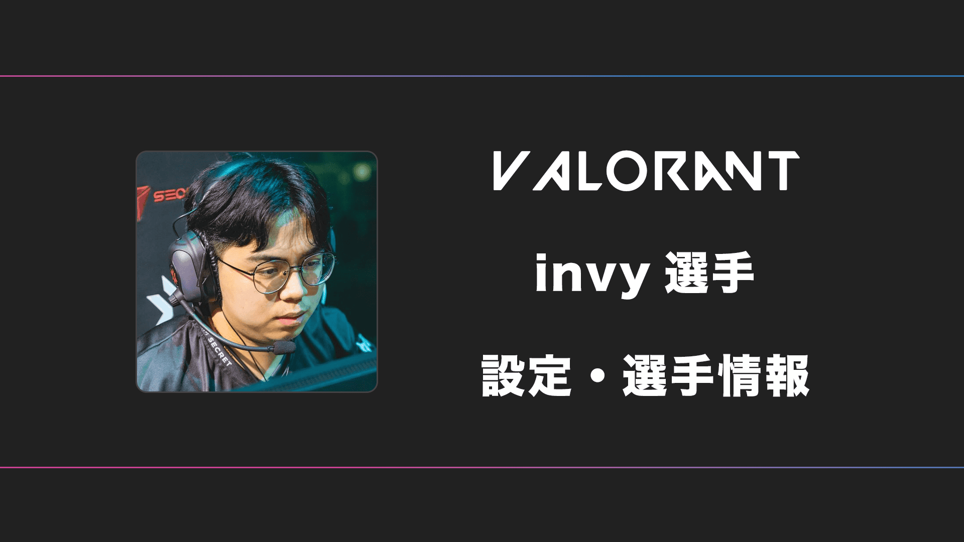 【VALORANT】invy(インヴィー)選手の感度・設定・デバイス | BestGamers