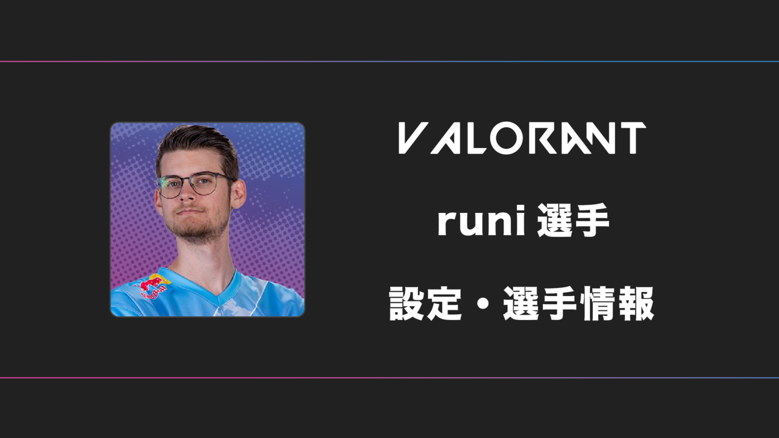 【VALORANT】runi(ルニ)選手の感度・設定・デバイス | BestGamers