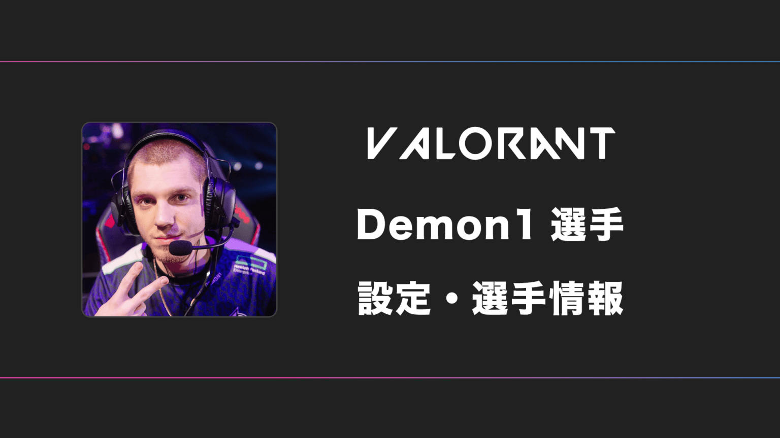 【VALORANT】Demon1(デーモンワン)選手の感度・設定・デバイス | BestGamers