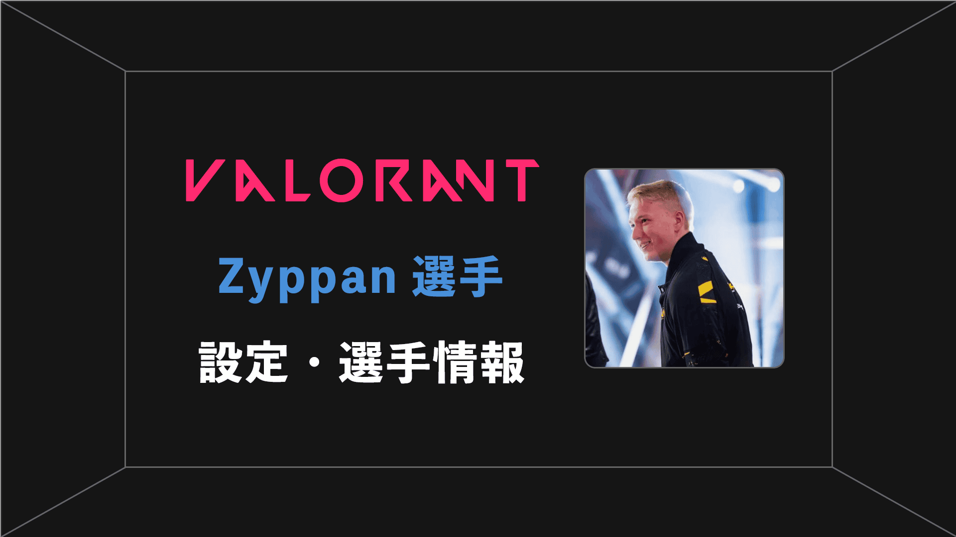 【VALORANT】Zyppan(ジッパン)選手の感度・設定・年齢等 | BestGamers