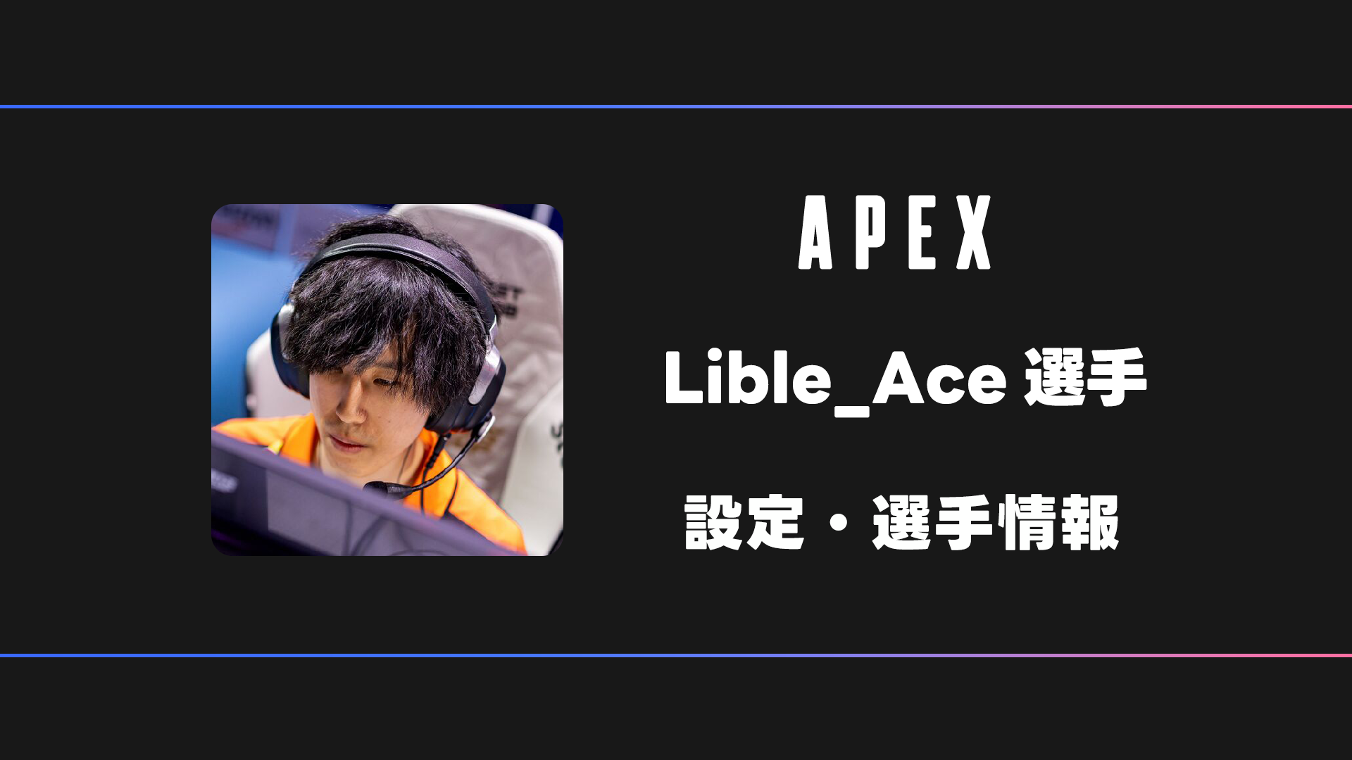 【APEX】Lible_Ace(リブルエース)選手の感度・設定・デバイス | BestGamers