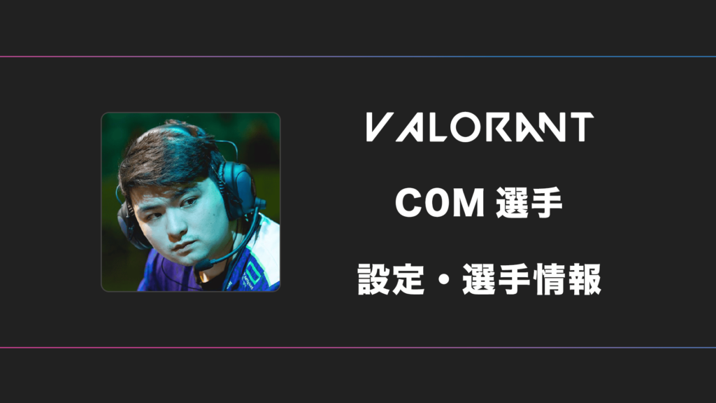 【VALORANT】C0M(コム)選手の感度・設定・デバイス | BestGamers