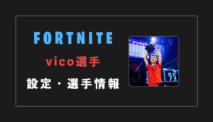 【FORTNITE】Vico(ヴィコ)選手の感度・設定・年齢等