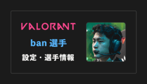 【VALORANT】ban(バン)選手の感度・設定・年齢等