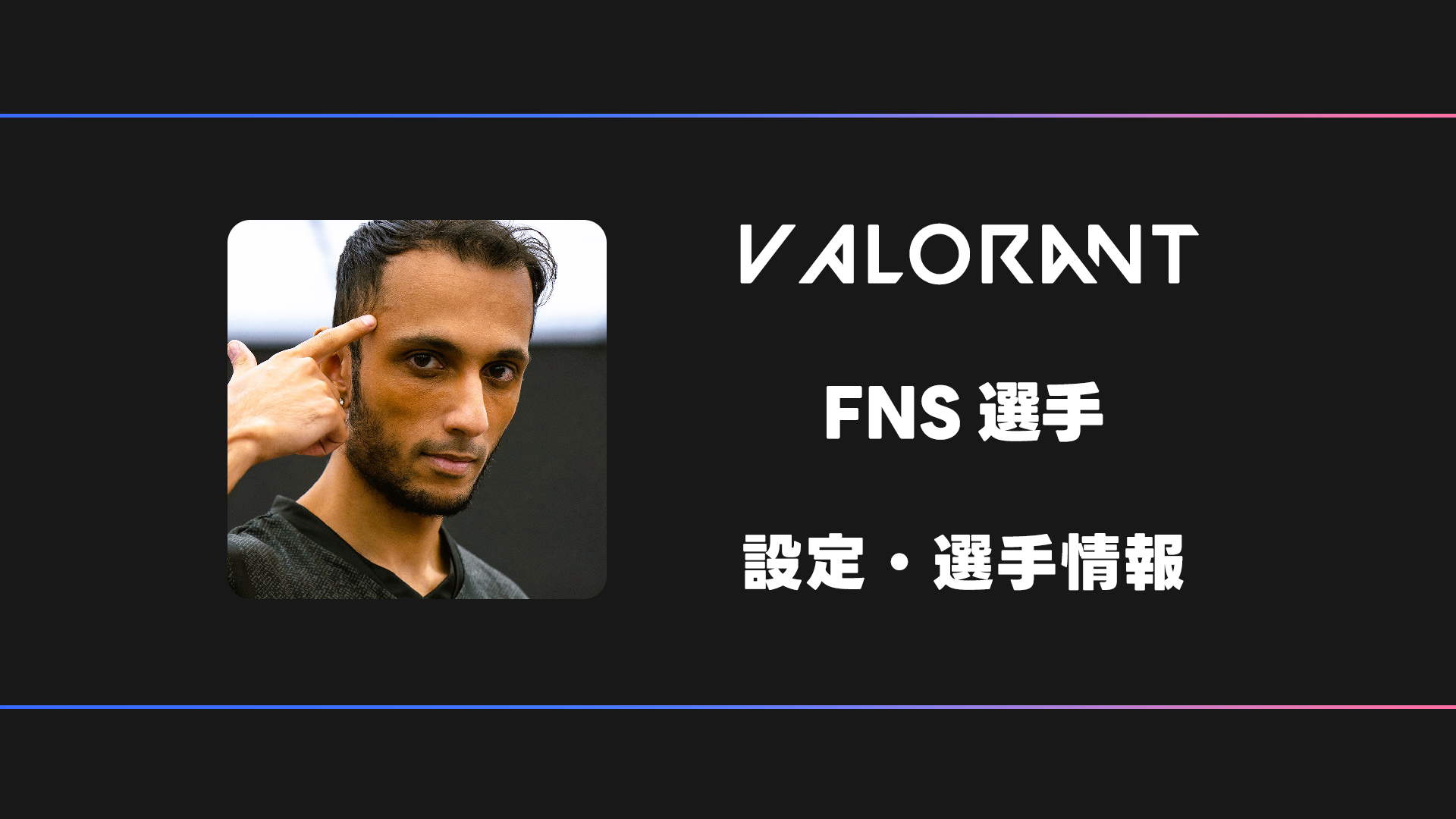 【VALORANT】FNS(フナス)選手の感度・設定・デバイス | BestGamers