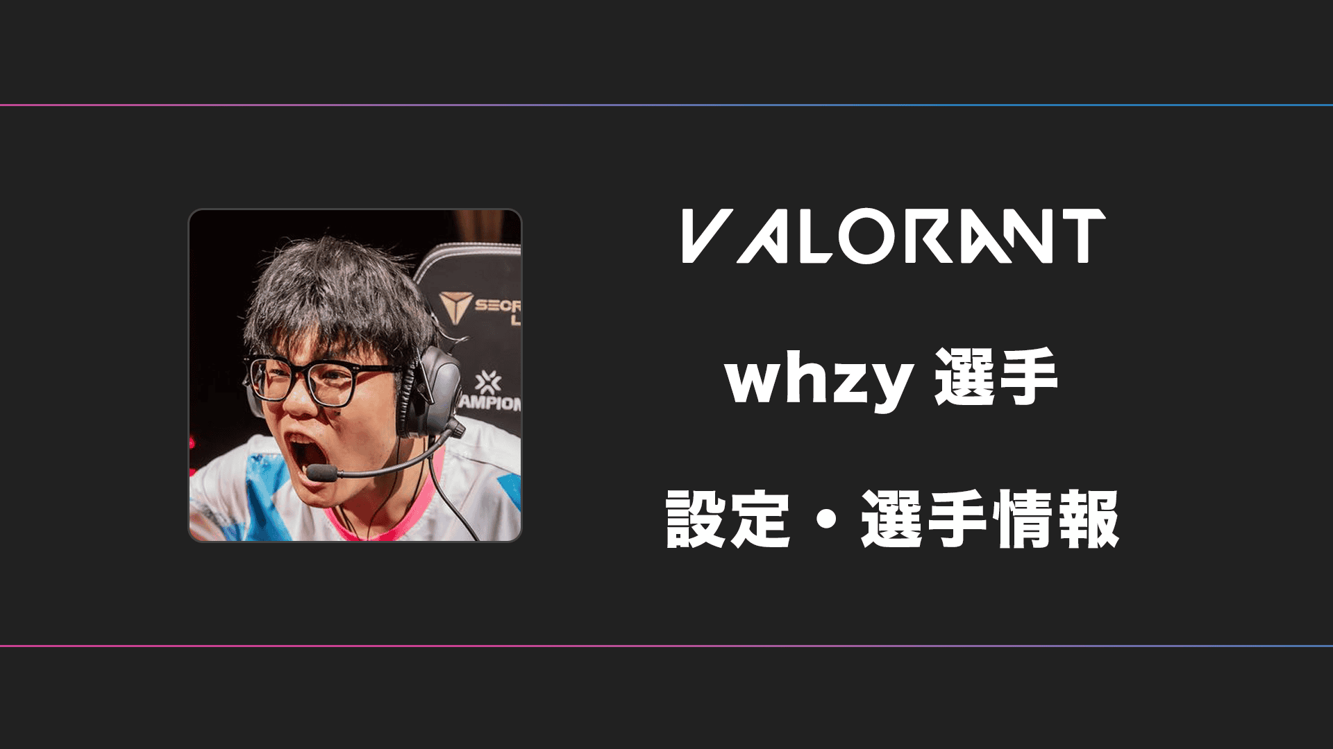 【VALORANT】whzy(ワイジー)選手の感度・設定・デバイス | BestGamers