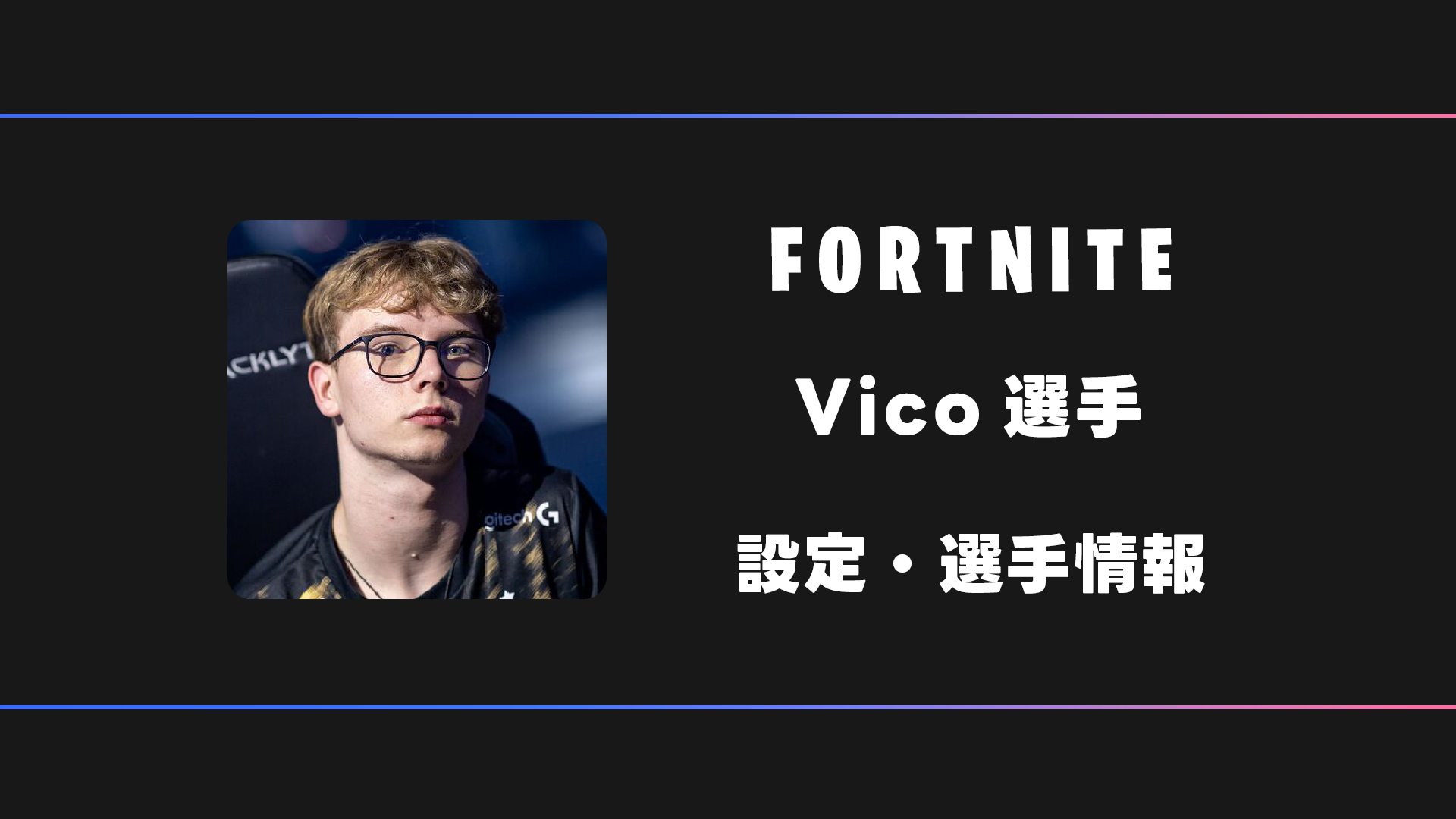 【FORTNITE】Vico(ヴィコ)選手の感度・設定・デバイス | BestGamers