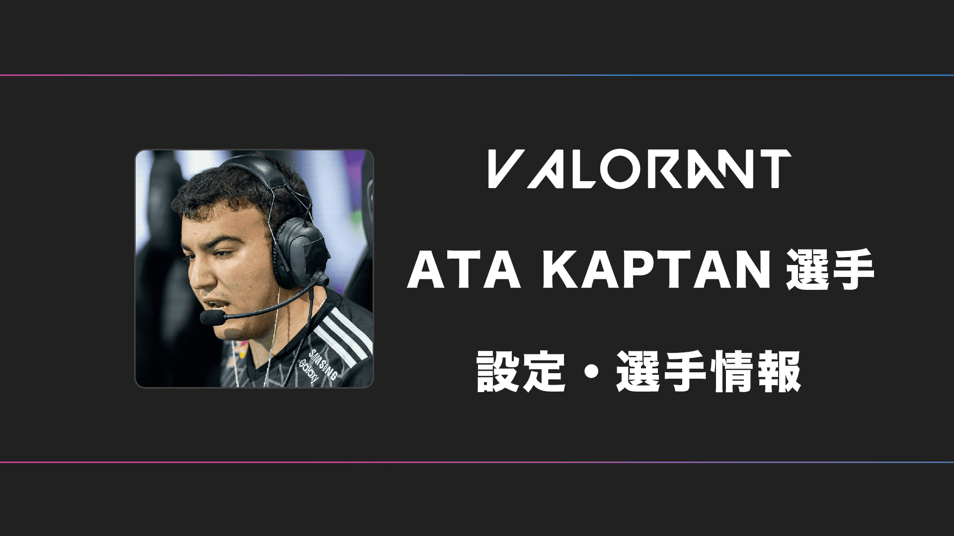 【VALORANT】AtaKaptan(アタカプタン)選手の感度・設定・デバイス | BestGamers