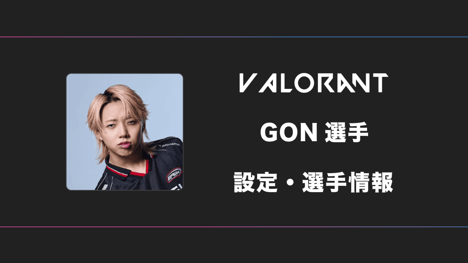 【VALORANT】GON(ゴン)選手の感度・設定・デバイス | BestGamers