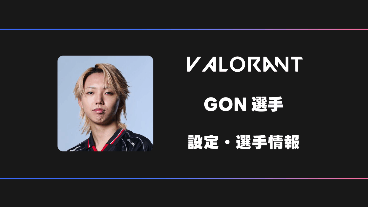 【VALORANT】GON(ゴン)選手の感度・設定・デバイス | BestGamers