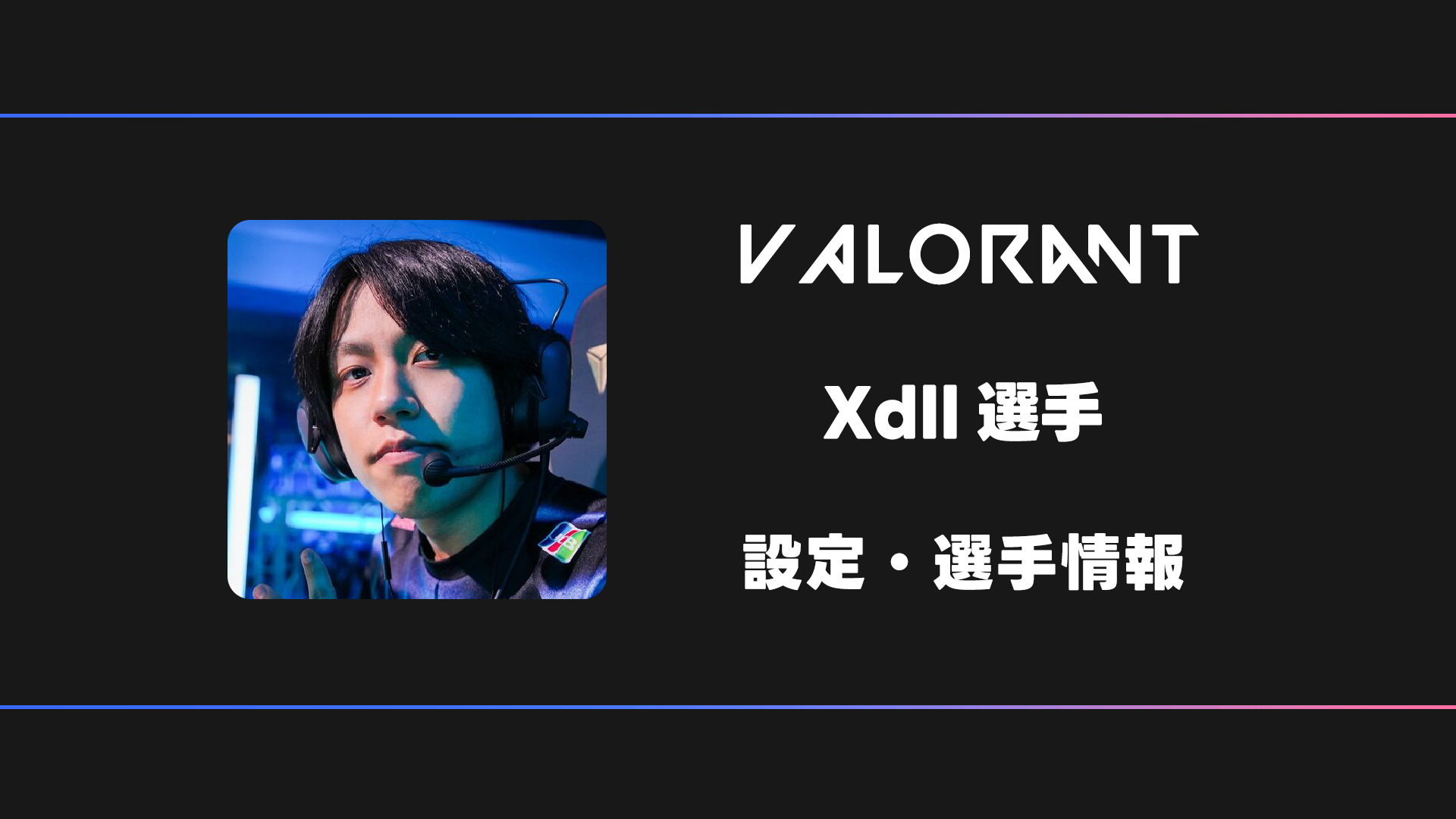 【VALORANT】Xdll(エックスディル)選手の感度・設定・デバイス | BestGamers
