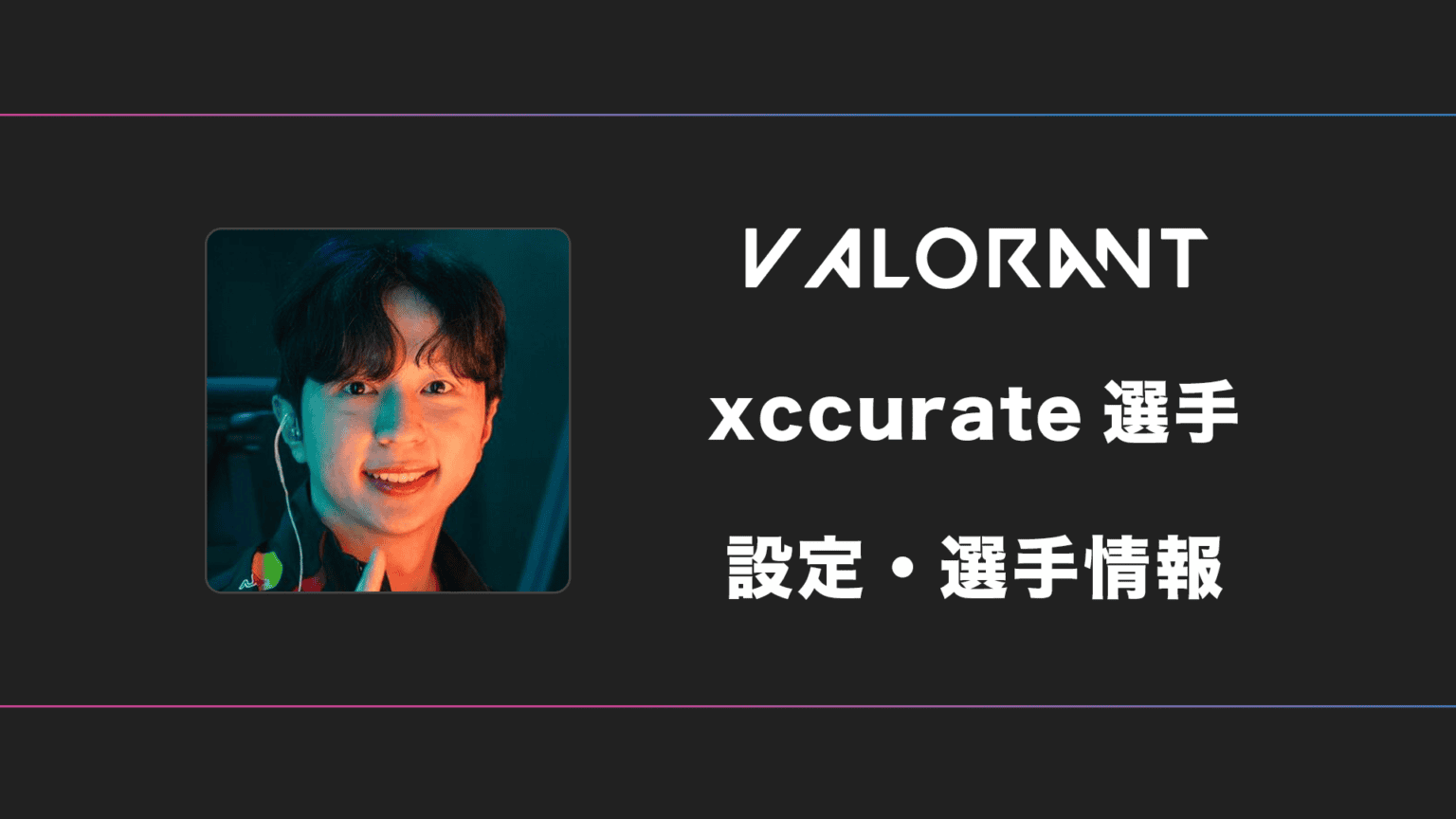【VALORANT】xccurate(エクスキュレート)選手の感度・設定・デバイス | BestGamers