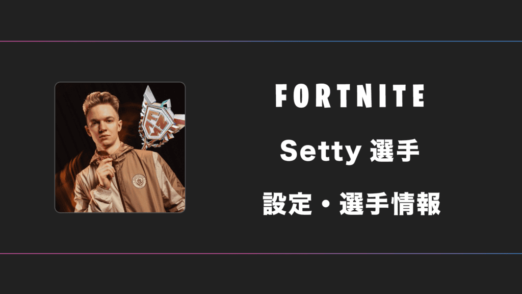 【FORTNITE】Setty(セッティー)選手の感度・設定・デバイス | BestGamers