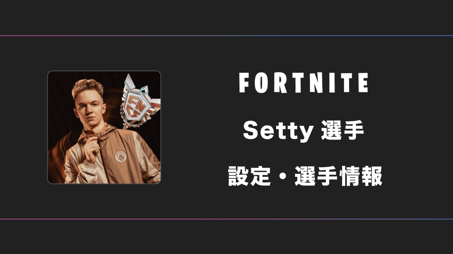 【FORTNITE】Setty(セッティー)選手の感度・設定・デバイス | BestGamers