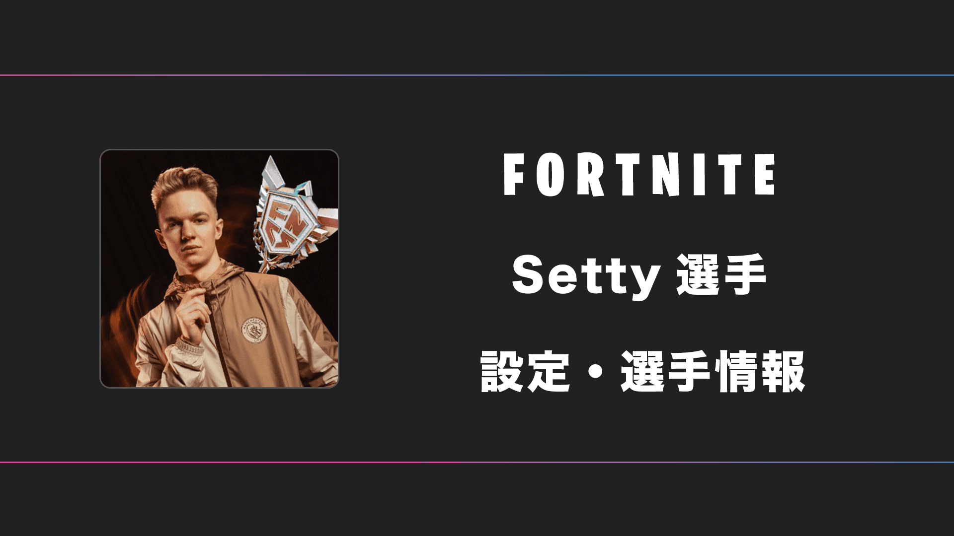 【FORTNITE】Setty(セッティー)選手の感度・設定・デバイス | BestGamers