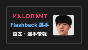 【VALORANT】Flashback(フラッシュバック)選手の感度・設定・年齢等