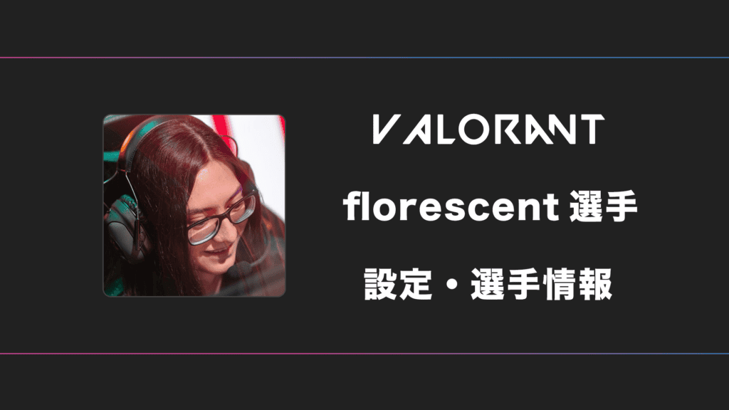 【VALORANT】florescent(フロセント)選手の感度・設定・デバイス | BestGamers