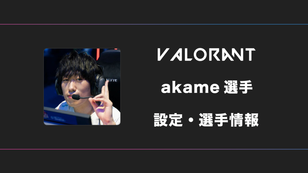 【VALORANT】Akame(アカメ)選手の感度・設定・デバイス | BestGamers