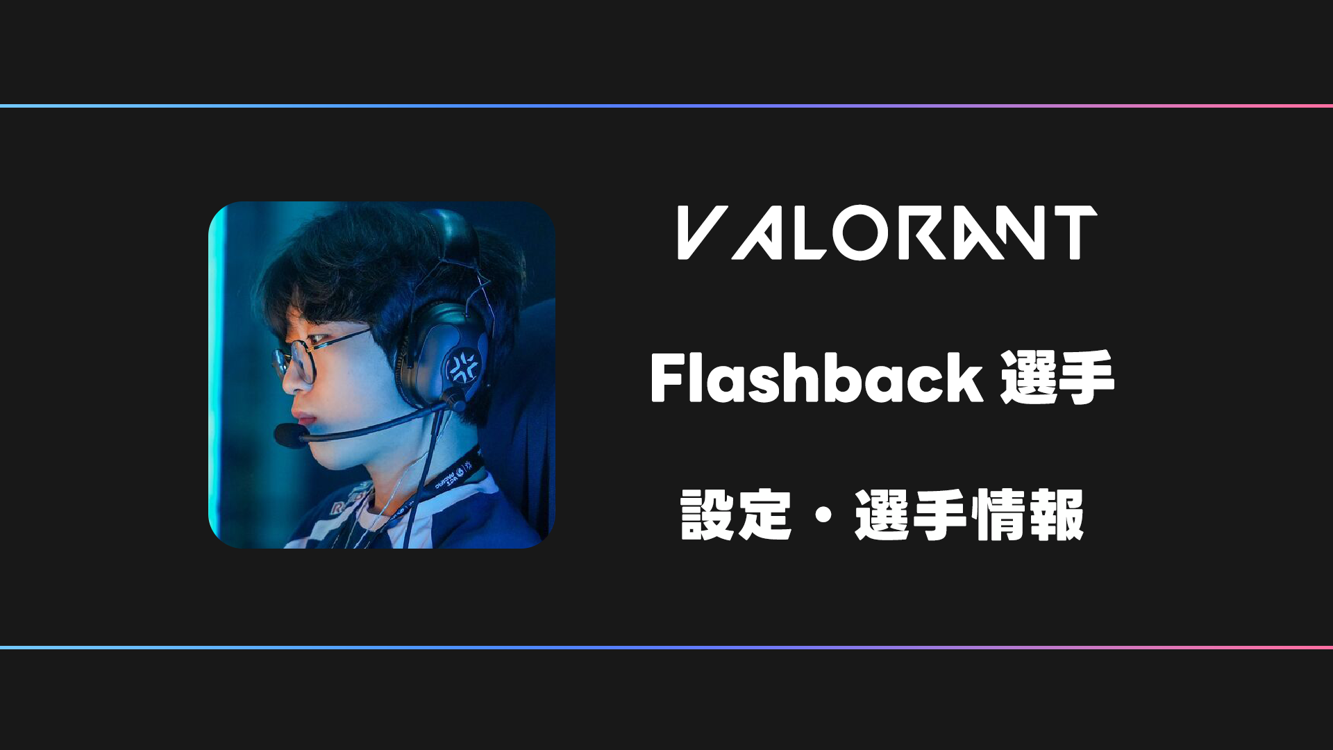 【VALORANT】Flashback(フラッシュバック)選手の感度・設定・デバイス | BestGamers
