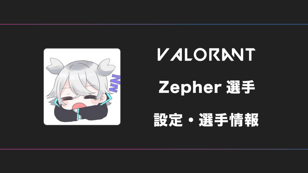 【VALORANT】zepher(ゼファー)選手の感度・設定・デバイス | BestGamers
