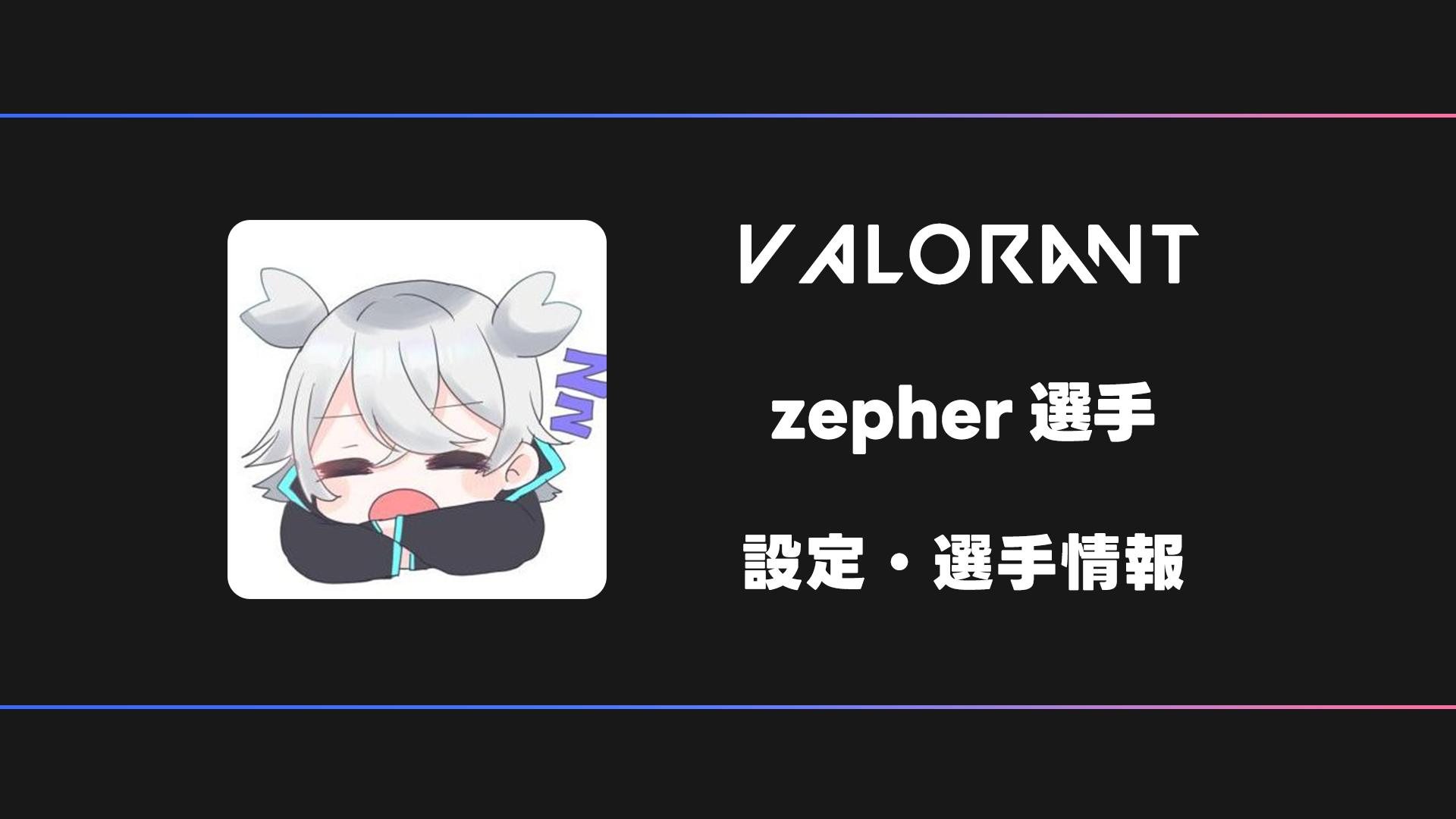【VALORANT】zepher(ゼファー)選手の感度・設定・デバイス | BestGamers