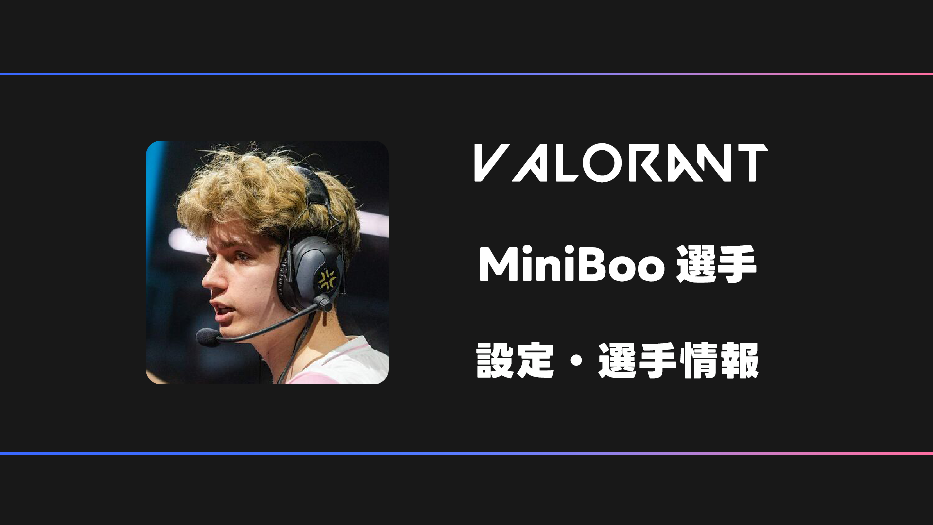 【VALORANT】MiniBoo(ミニブー)選手の感度・設定・デバイス | BestGamers