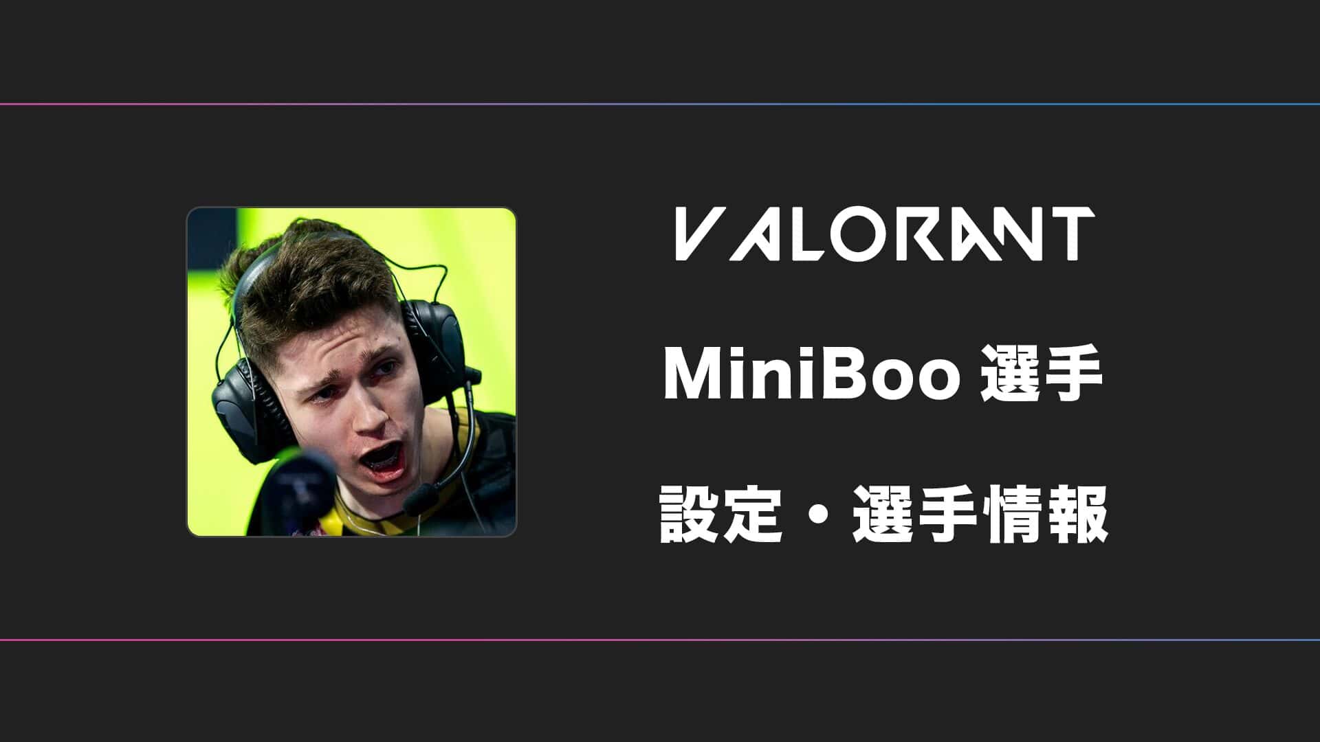 【VALORANT】MiniBoo(ミニブー)選手の感度・設定・デバイス | BestGamers
