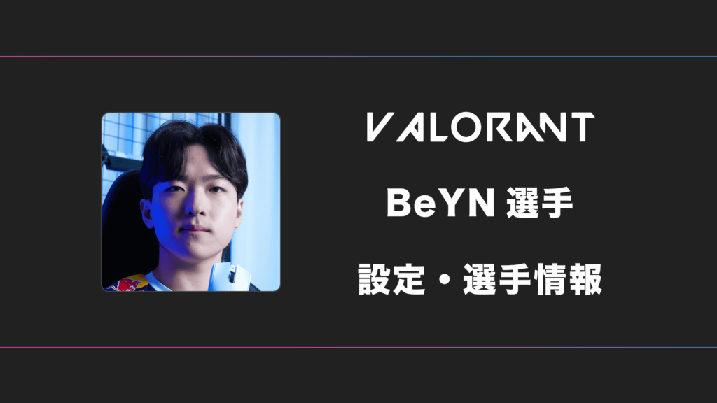 【VALORANT】BeYN(ベイン)選手の感度・設定・デバイス | BestGamers