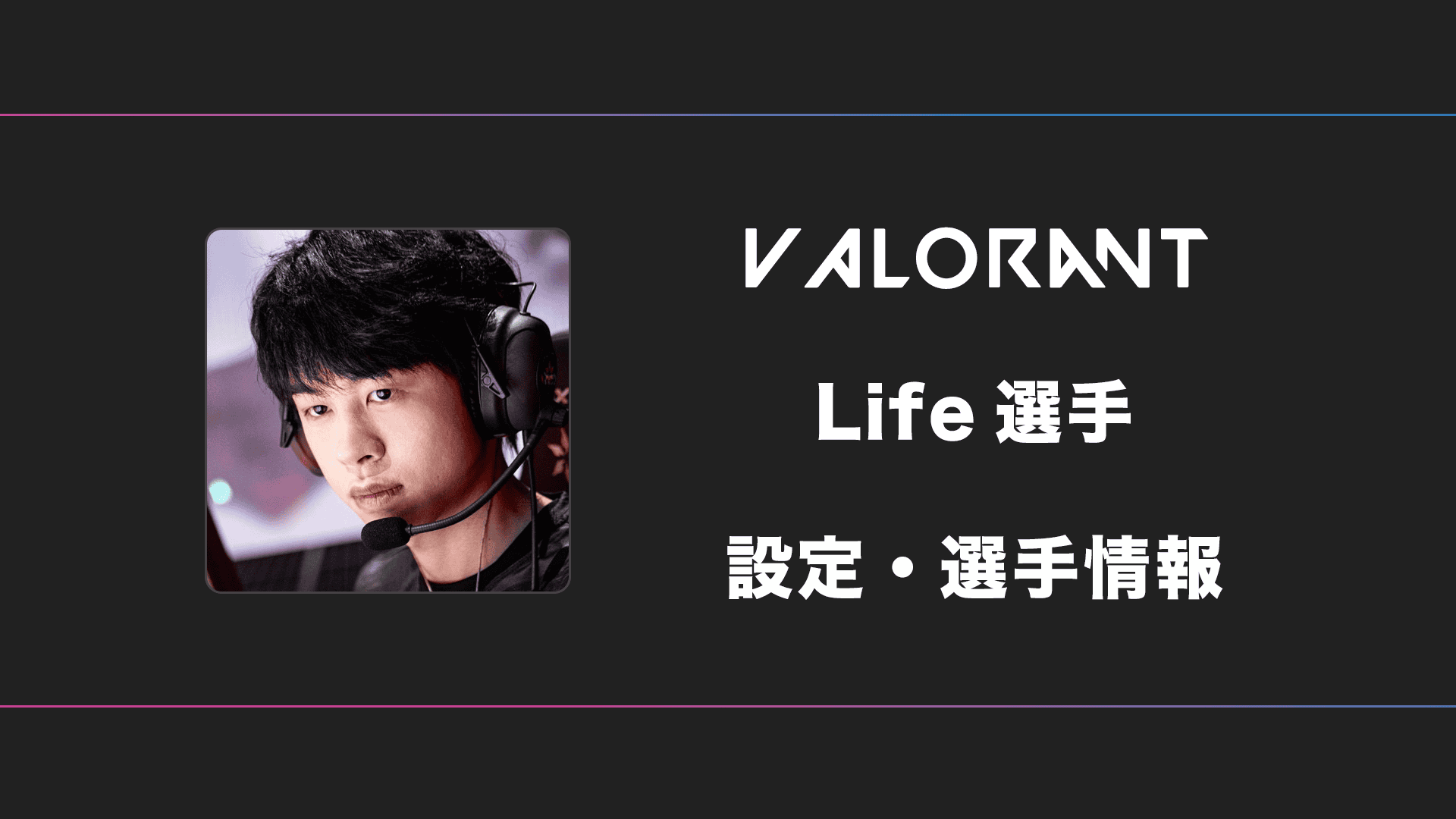 【VALORANT】Life(ライフ)選手の感度・設定・デバイス | BestGamers