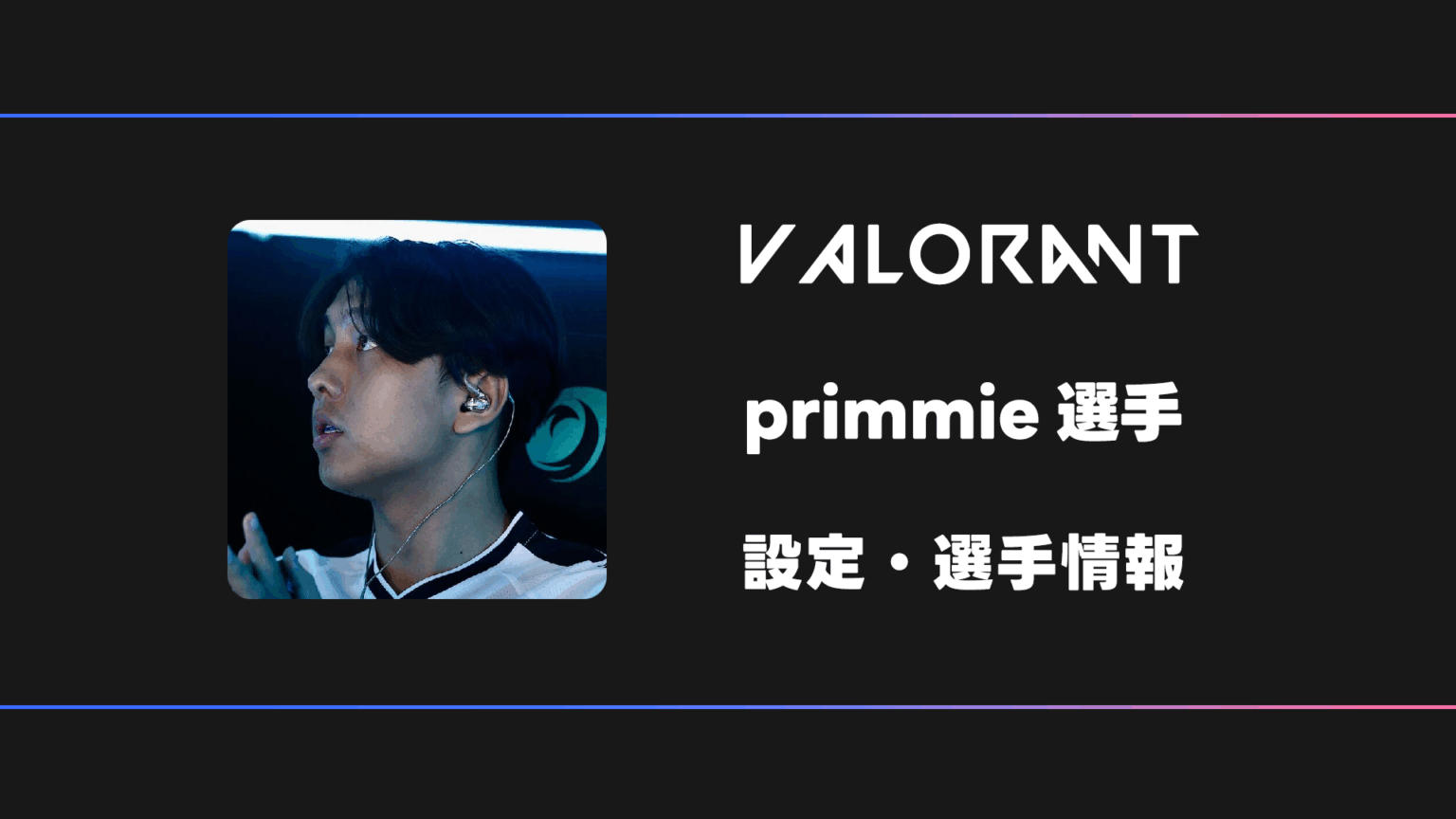 【VALORANT】primmie(プリミー)選手の感度・設定・デバイス | BestGamers
