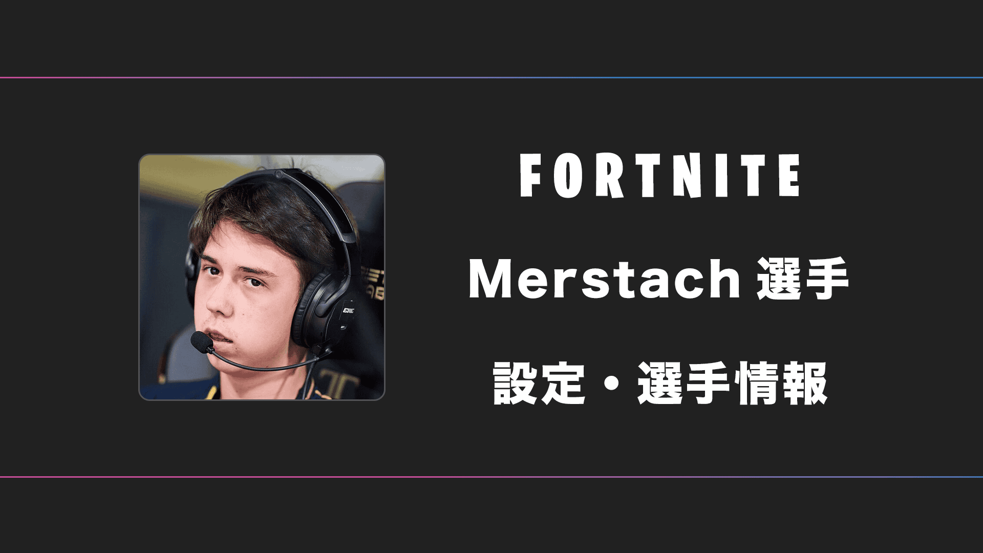 【FORTNITE】Merstach(メルスタッチ)選手の感度・設定・デバイス | BestGamers