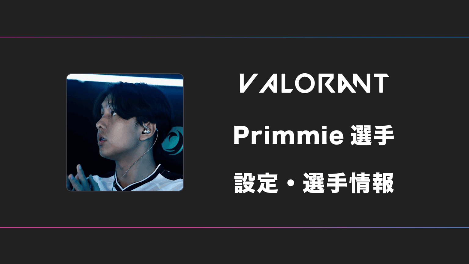【VALORANT】primmie(プリミー)選手の感度・設定・デバイス | BestGamers