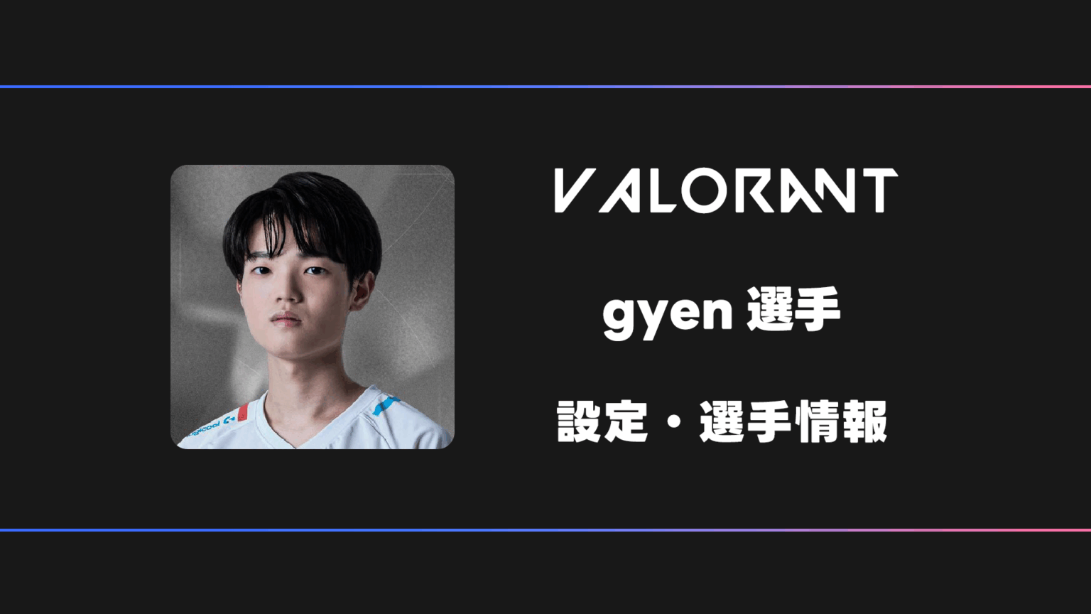 【VALORANT】gyen(ジエン)選手の感度・設定・デバイス | BestGamers