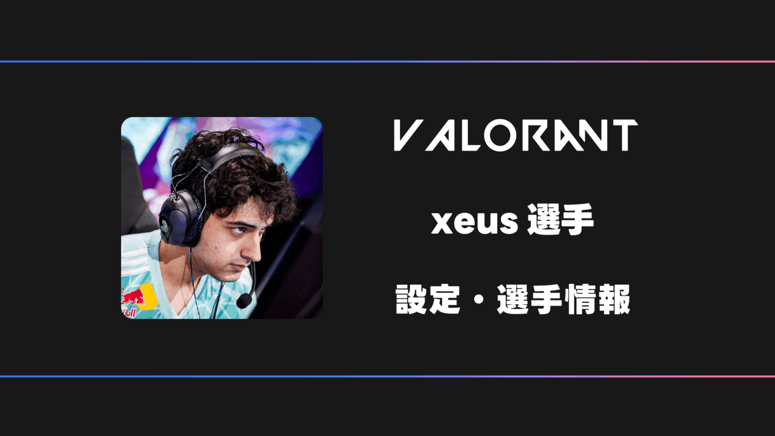 【VALORANT】xeus(ゼウス)選手の感度・設定・デバイス | BestGamers