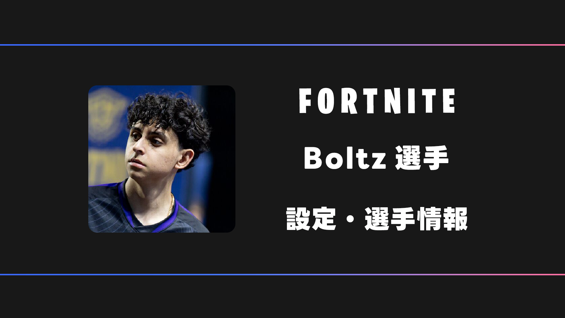 【FORTNITE】Boltz(ボルツ)選手の感度・設定・デバイス | BestGamers