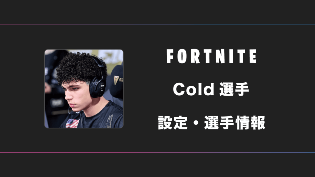 【FORTNITE】Cold(コールド)選手の感度・設定・デバイス | BestGamers