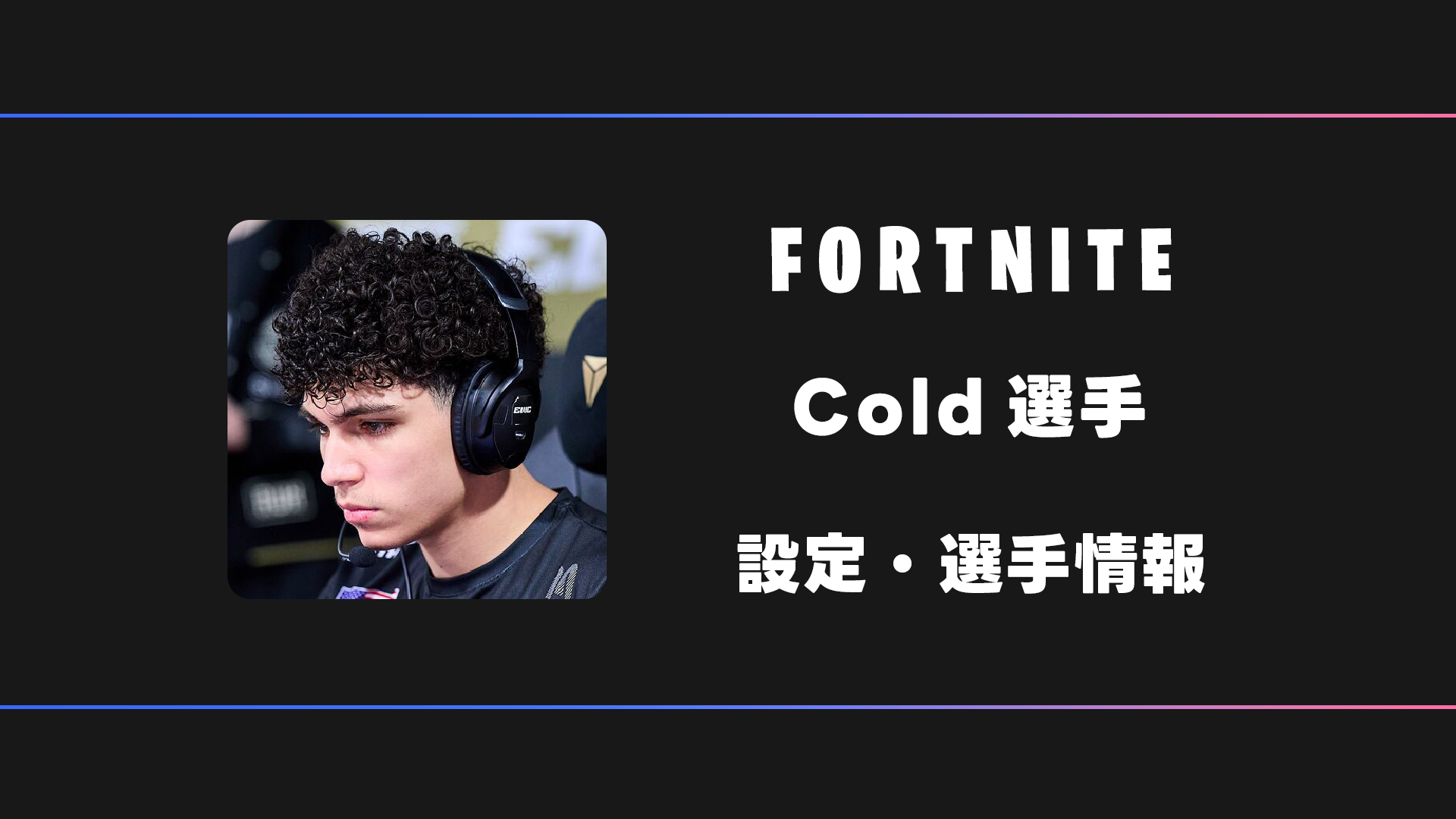 【FORTNITE】Cold(コールド)選手の感度・設定・デバイス | BestGamers