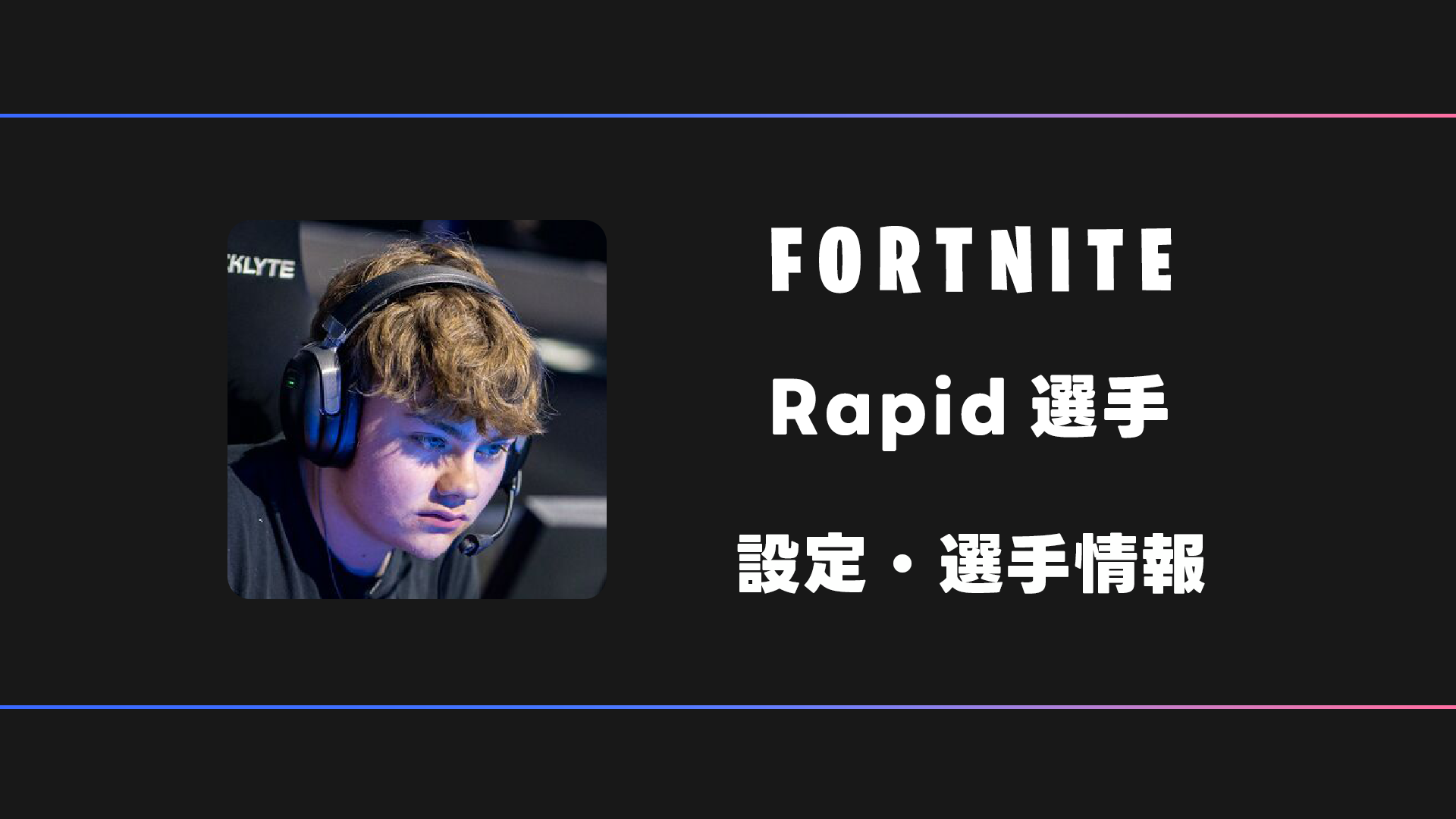 【FORTNITE】Rapid(ラピッド)選手の感度・設定・デバイス | BestGamers