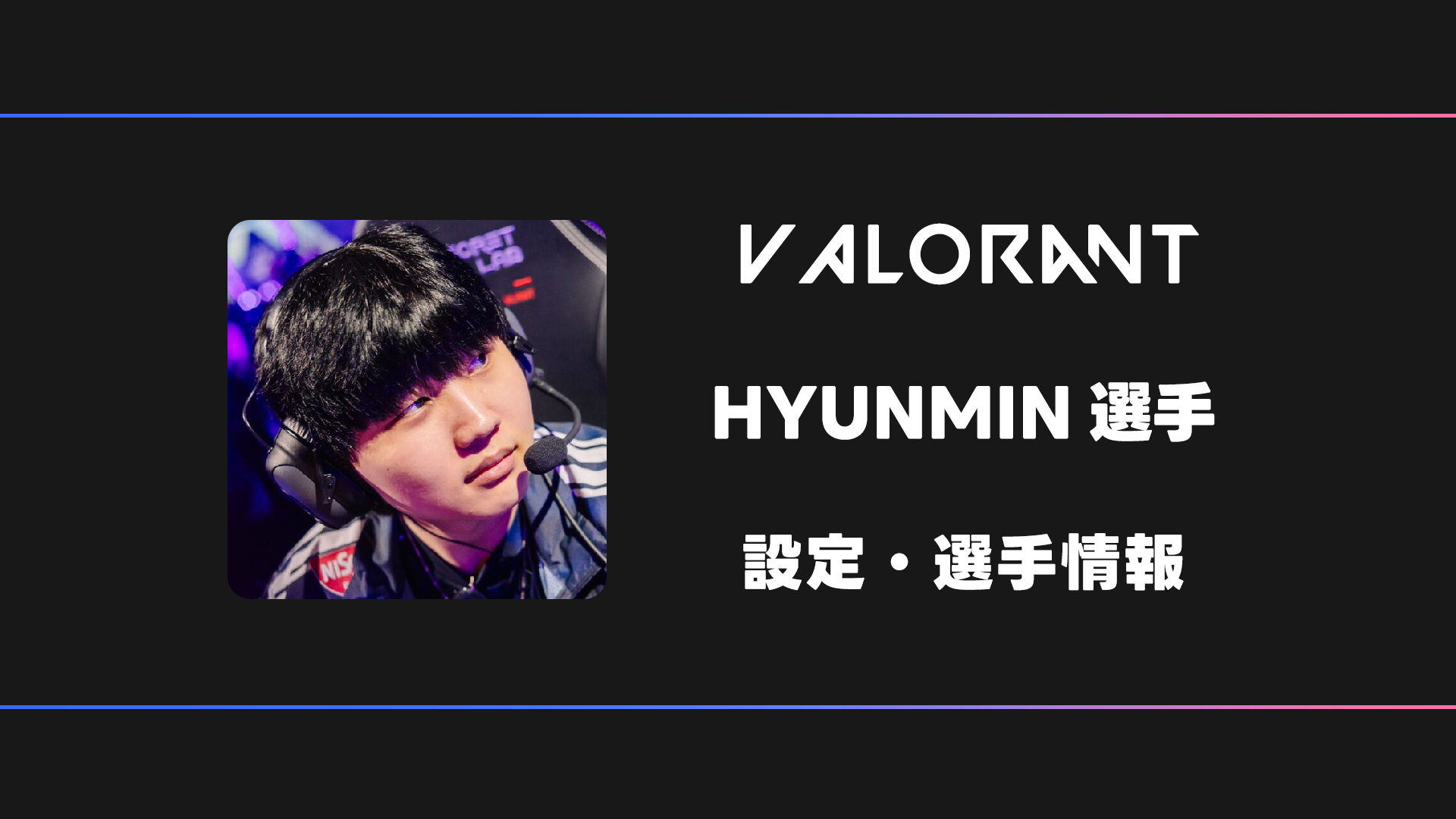 【VALORANT】HYUNMIN(ヒャンミン)選手の感度・設定・デバイス | BestGamers