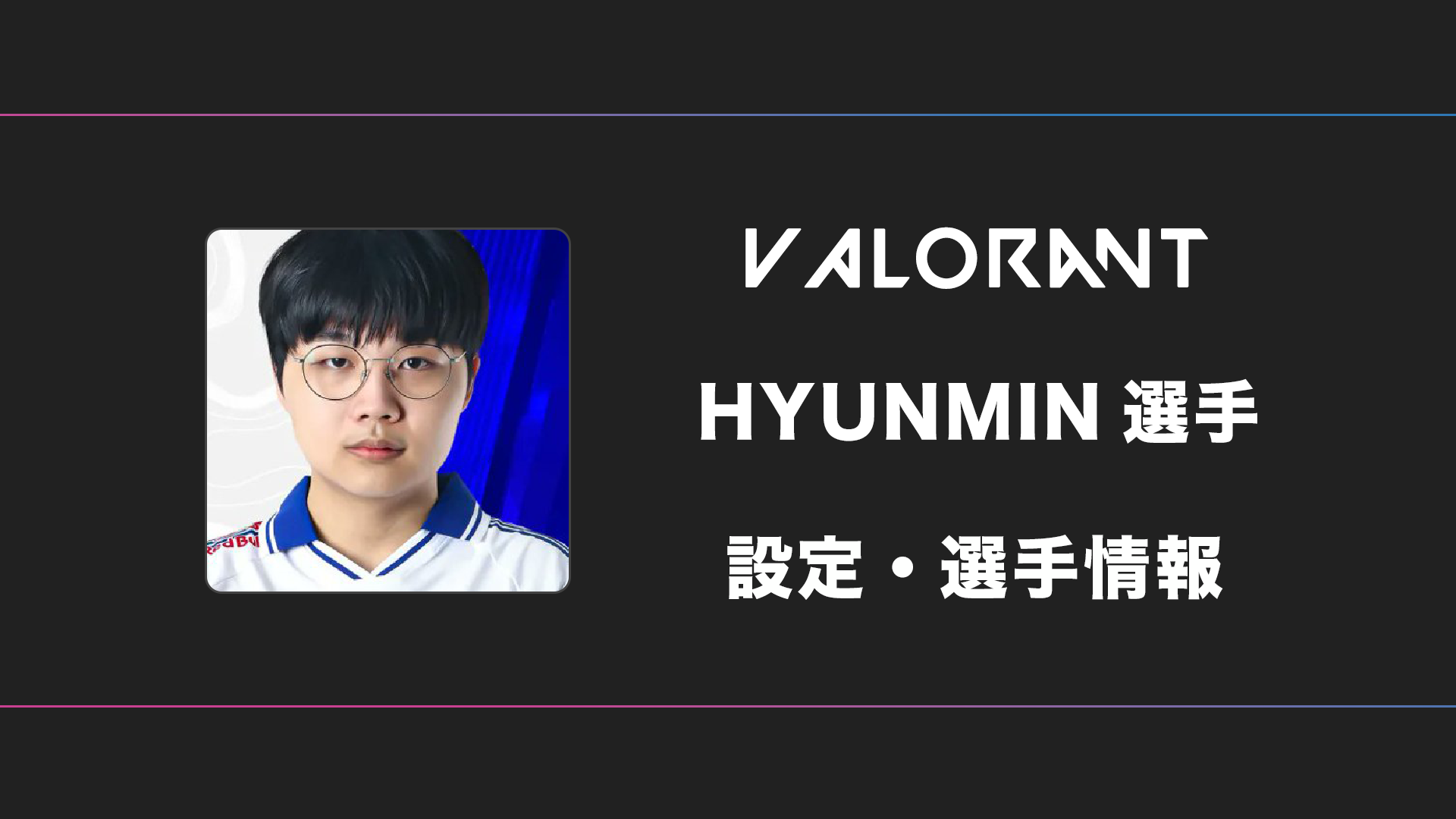 【VALORANT】HYUNMIN(ヒャンミン)選手の感度・設定・デバイス | BestGamers