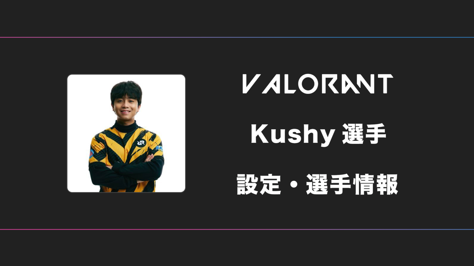 【VALORANT】Kushy(クッシー)選手の感度・設定・デバイス | BestGamers