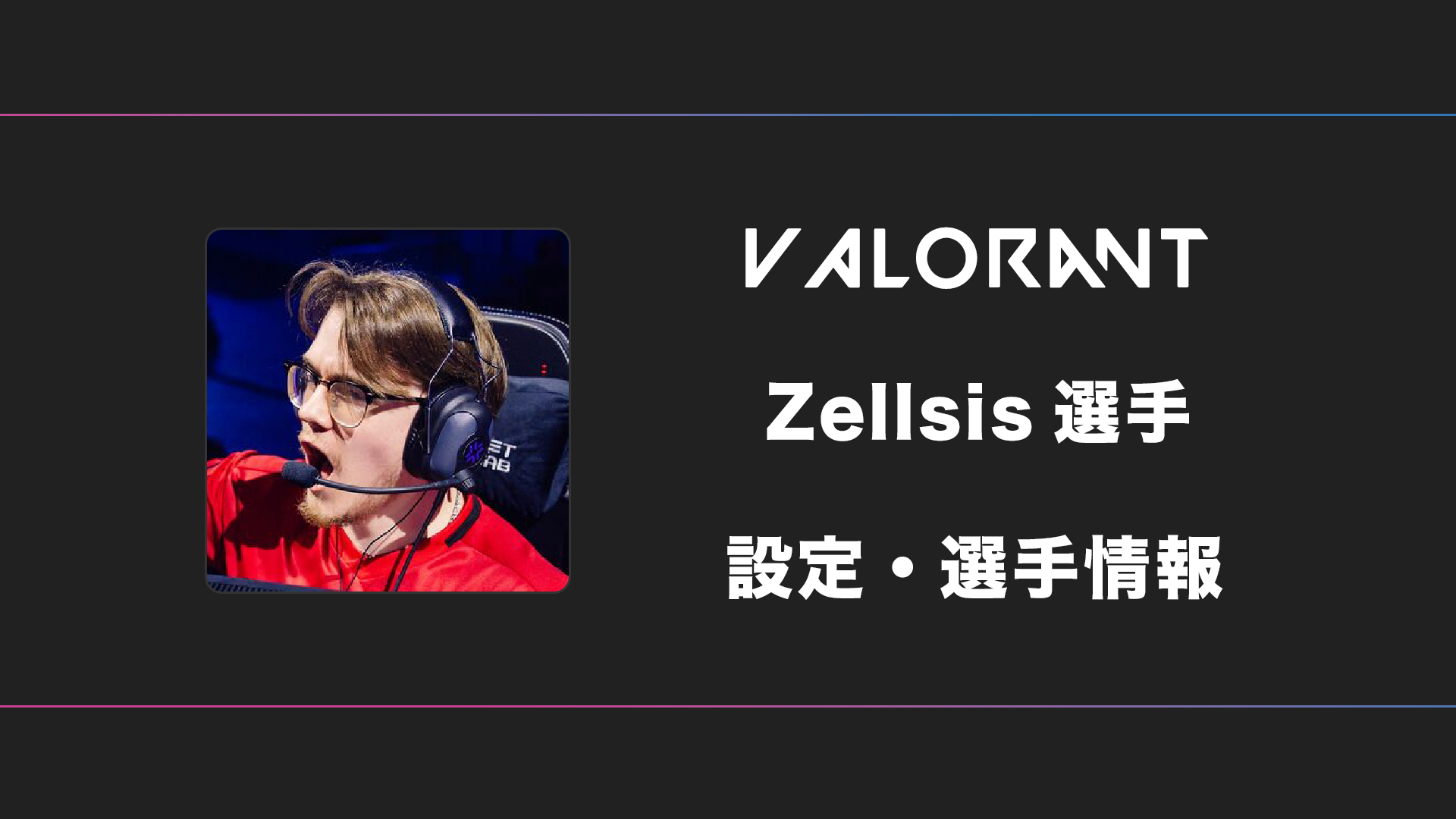 【VALORANT】Zellsis(ゼルシス)選手の感度・設定・デバイス | BestGamers